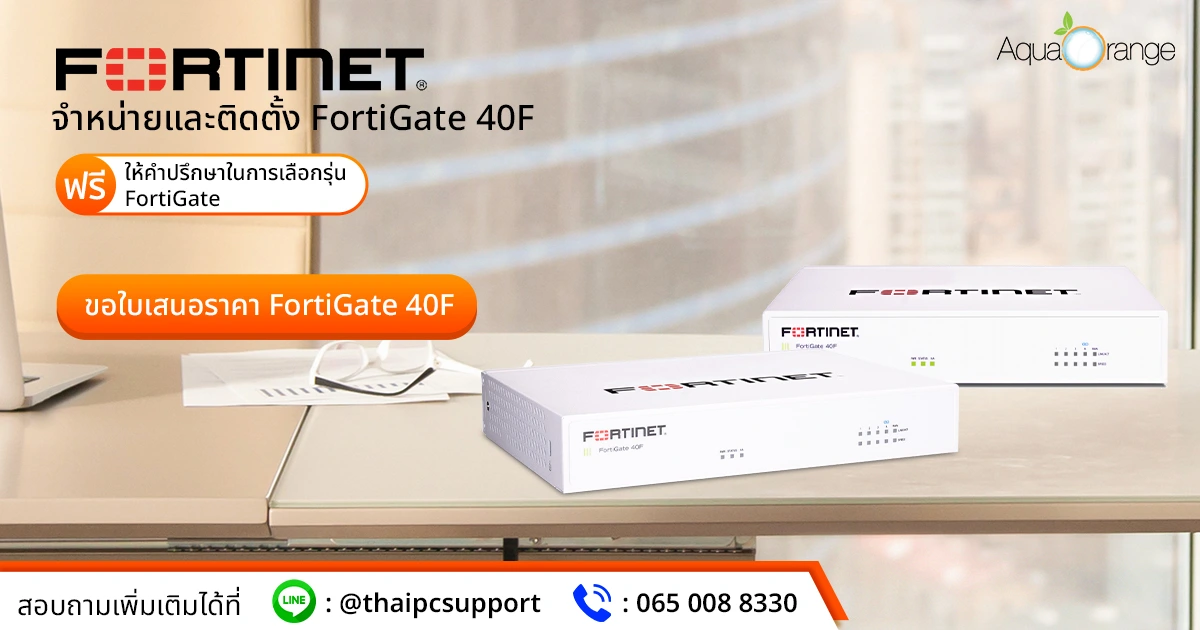 จำหน่ายและติดตั้ง FortiGate 40f ฟรี ให้คำปรึกษาในการเลือกรุ่น FortiGate